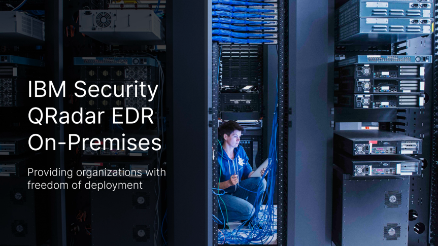 IBM Security QRadar EDR on-premises provides organizations with freedom ...