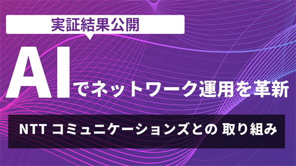 【実証結果公開】 AIでネットワーク運用を革新 - NTTコミュニケーションズとの取り組み