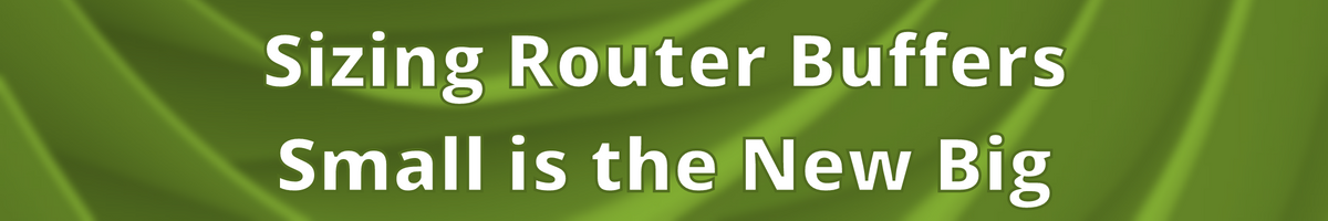 Sizing Router Buffers - Small is the New Big