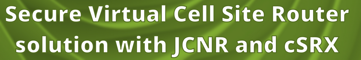 Secure Virtual Cell Site Router Solution with JCNR and cSRX