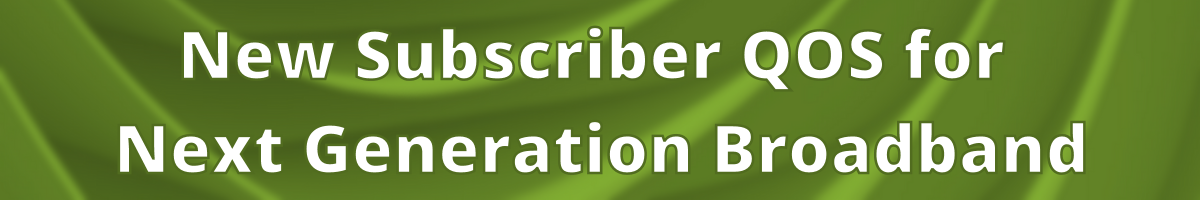 New Subscriber QOS for Next Generation Broadband